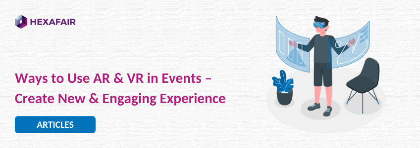 Ways to Use AR & VR in Events – Create New & Engaging HexaFair