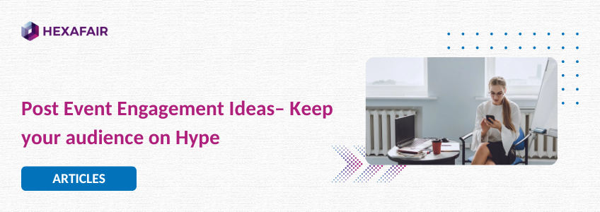 Post Event Engagement Ideas– Keep your audience on Hype